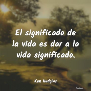 El significado de la vida es dar a la vi