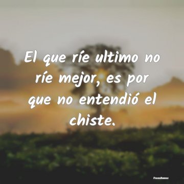 El que ríe ultimo no ríe mejor, es por