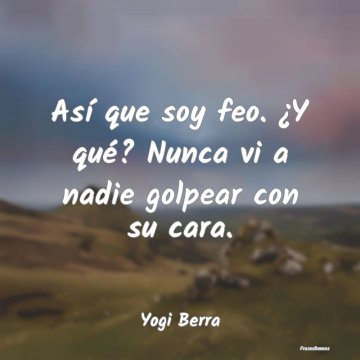 Frases de Yogi Berra - Así que soy feo. ¿Y qué? Nunca vi a n