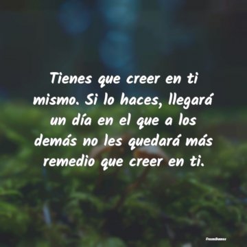 Tienes que creer en ti mismo. Si lo hace