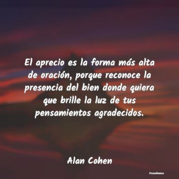 Frases de Alan Cohen - El aprecio es la forma más alta de orac