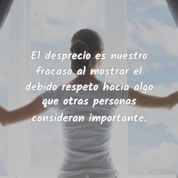 El desprecio es nuestro fracaso al mostr