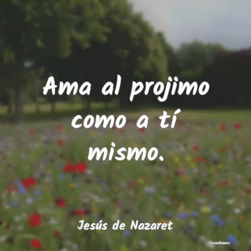 Ama al projimo como a tí mismo.