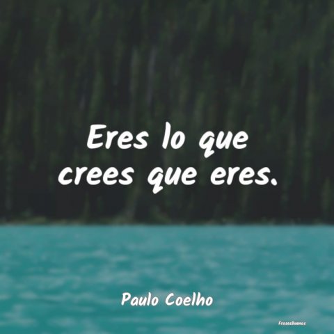 Frases de Paulo Coelho - Eres lo que crees que eres.