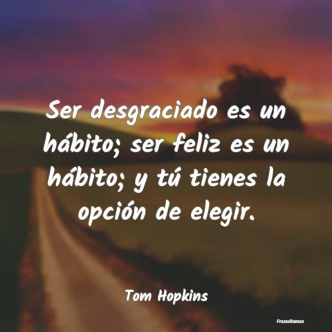 Ser desgraciado es un hábito; ser feliz