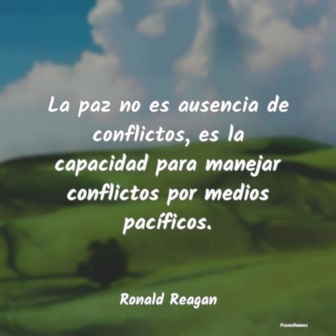 Frases de Ronald Reagan - La paz no es ausencia de conflictos, es