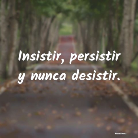 Insistir, persistir y nunca desistir.