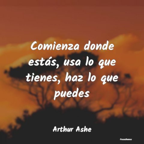Frases de Arthur Ashe - Comienza donde estás, usa lo que tienes