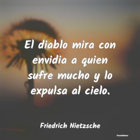 Frases Friedrich Nietzsche - El diablo mira con envidia a quien sufre