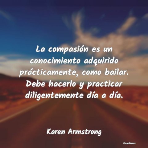 Frases de Karen Armstrong - La compasión es un conocimiento adquiri