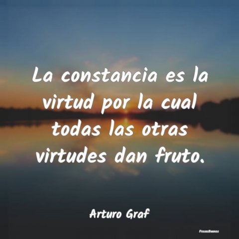 Frases de Arturo Graf - La constancia es la virtud por la cual t