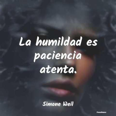 Frases de Simone Weil - La humildad es paciencia atenta.