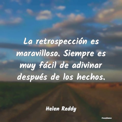 La retrospección es maravilloso. Siempr