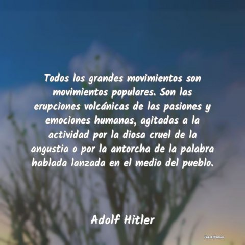 Frases de Adolf Hitler - Todos los grandes movimientos son movimi