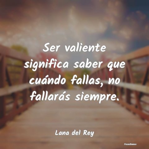 Ser valiente significa saber que cuándo
