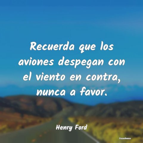 Frases de Henry Ford - Recuerda que los aviones despegan con el