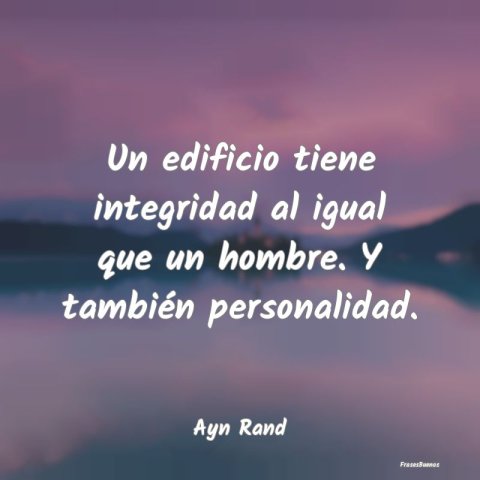 Frases de Ayn Rand - Un edificio tiene integridad al igual qu