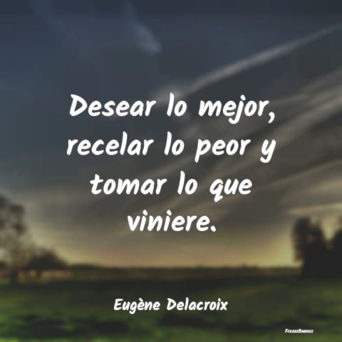 Desear lo mejor, recelar lo peor y tomar