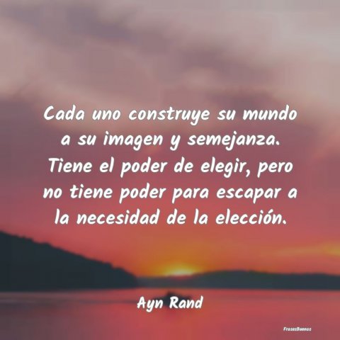 Frases de Ayn Rand - Cada uno construye su mundo a su imagen