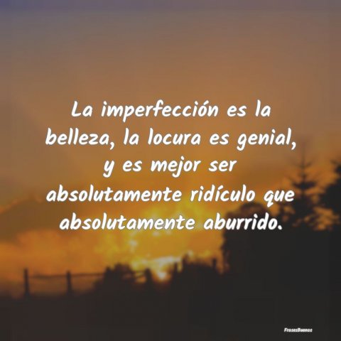 La imperfección es la belleza, la locur