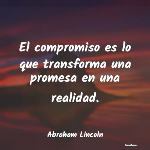 Frases de Abraham Lincoln - El compromiso es lo que transforma una p