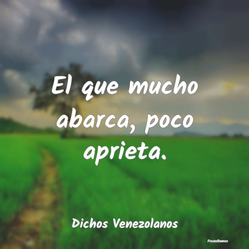 El que mucho abarca, poco aprieta.